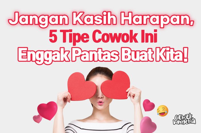 Jangan Kasih Harapan, 5 Tipe Cowok Ini Enggak Pantas Buat Kita! - CewekBanget
