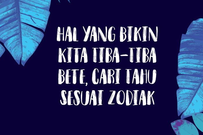 Hal yang Bikin Kita Tiba-tiba Bete, Cari Tahu Sesuai Zodiak - CewekBanget Hal yang Bikin Kita Tiba-tiba Bete, Cari Tahu Sesuai Zodiak - CewekBanget